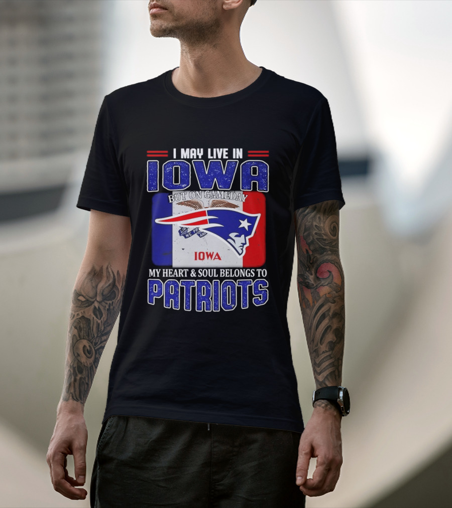 I May Live In Iowa My Heart And Soul Belongs To New England Patriots T-Shirt