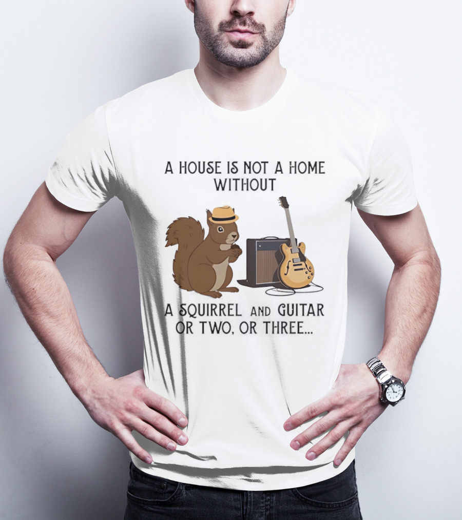 A House Is Not A Home Without A Squirrel And Guitar Or Two Or Three T-Shirt
