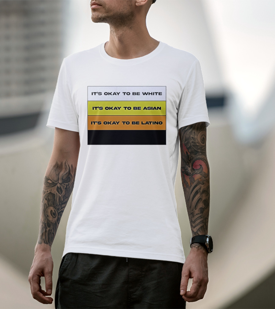 It's Okay To Be White It's Okay To Be Asian It's Okay To Be Latino T-Shirt