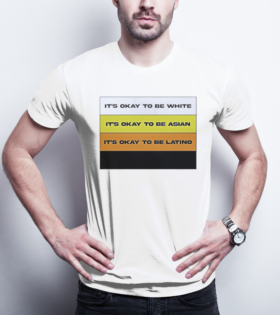 It's Okay To Be White It's Okay To Be Asian It's Okay To Be Latino T-Shirt