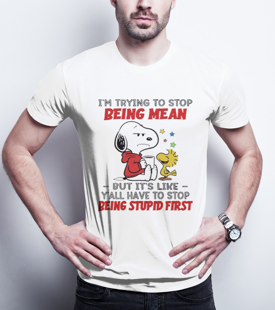 Snoopy I'm Trying To Stop Being Mean Y'all Have To Stop Being Stupid First T-Shirt