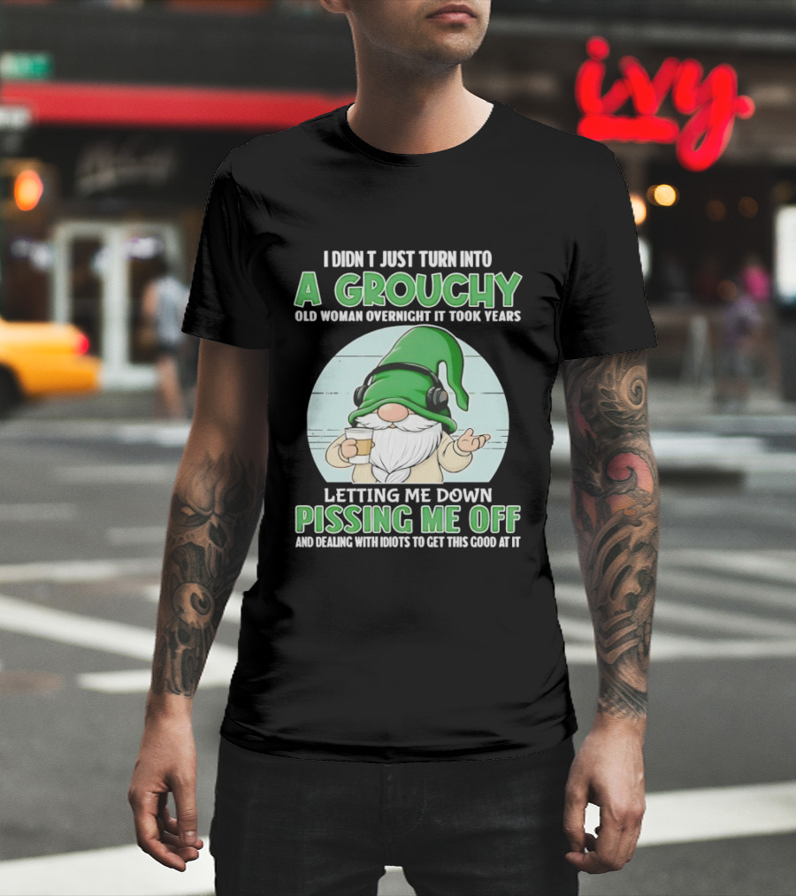 I Didn't Just Turn Into A Grouchy Old Woman Overnight Gnome Letting Me Down Pissing Me Off T-Shirt