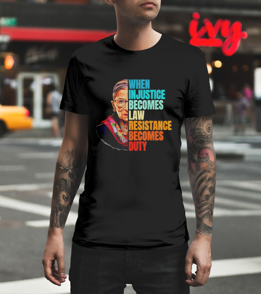 When Injustice Becomes Law Resistance Becomes Duty RBG T-Shirt