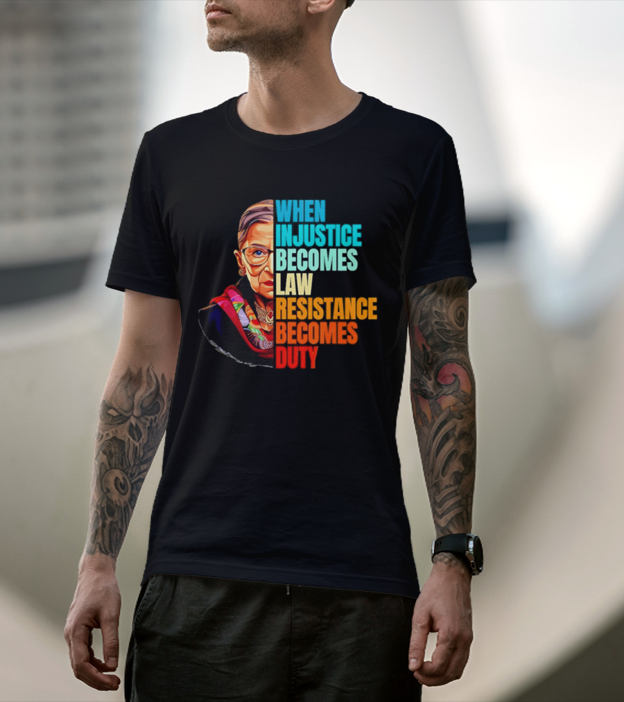 When Injustice Becomes Law Resistance Becomes Duty RBG T-Shirt