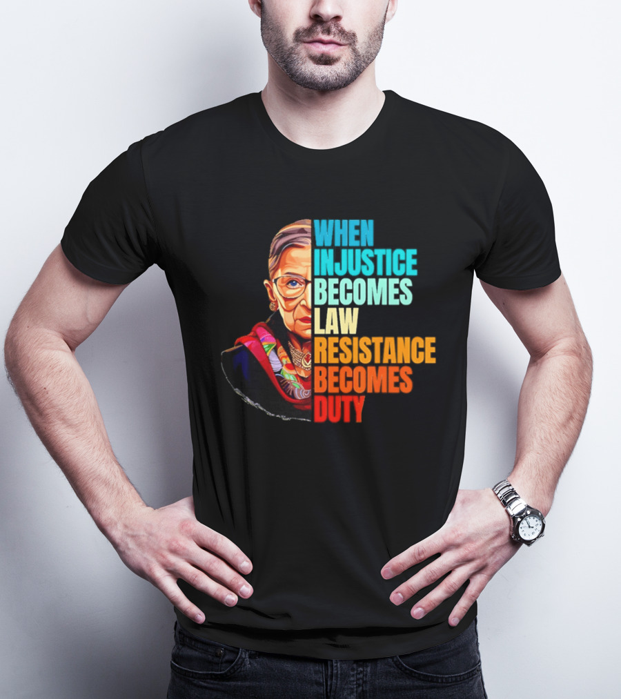 When Injustice Becomes Law Resistance Becomes Duty RBG T-Shirt