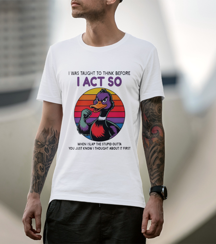 I Was Taught To Think Before I Act So Duck Humor Slap The Stupid Outta You T-Shirt