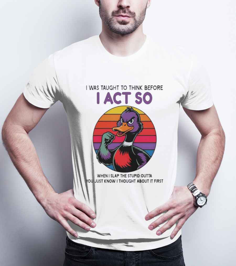 I Was Taught To Think Before I Act So Duck Humor Slap The Stupid Outta You T-Shirt