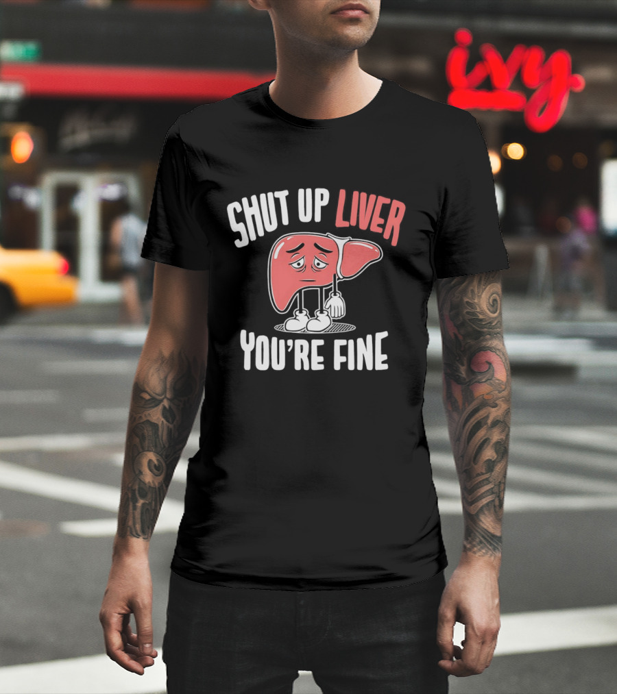 Shut Up Liver You're Fine Funny Cartoon Liver T-Shirt