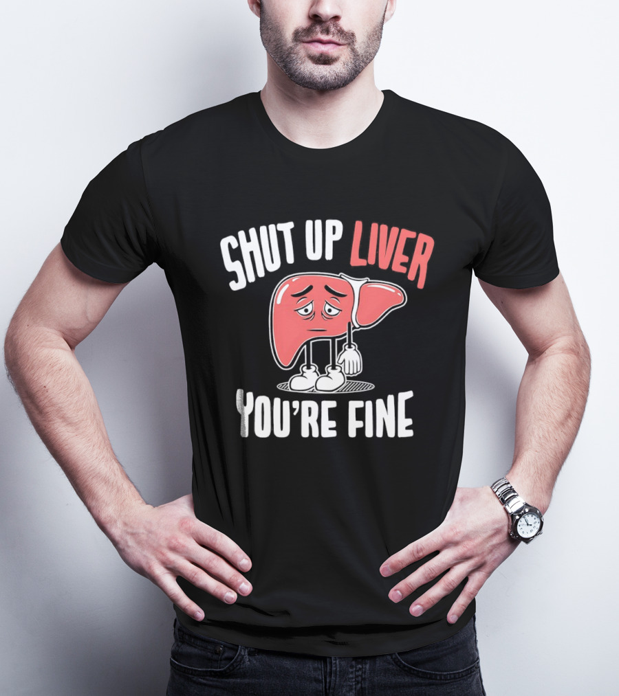 Shut Up Liver You're Fine Funny Cartoon Liver T-Shirt