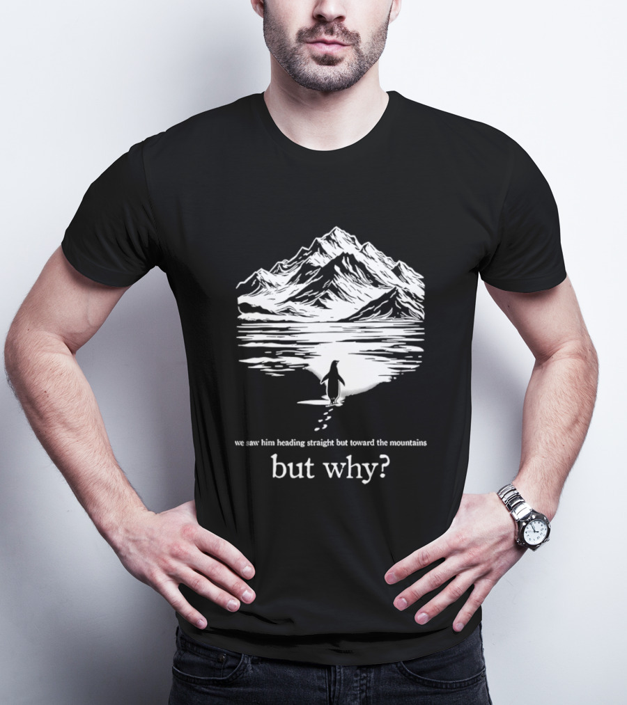 We Saw Him Heading Straight Toward The Mountains But Why? T-Shirt