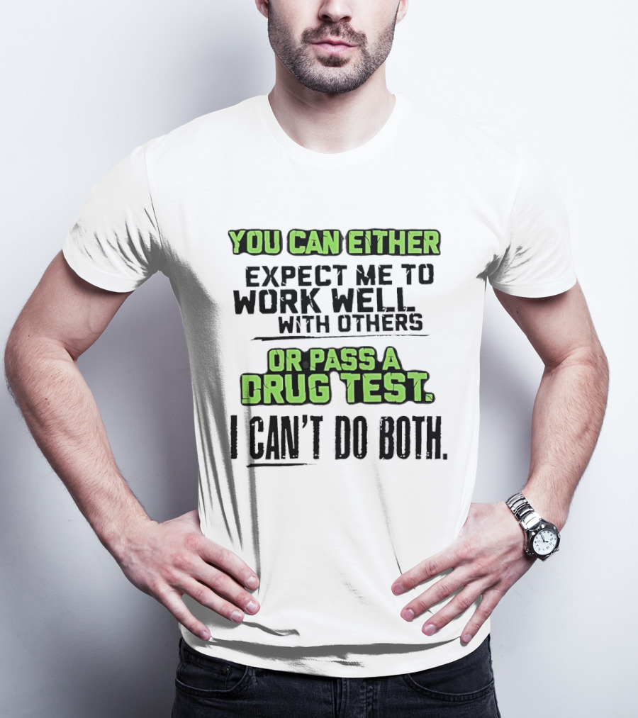 You Can Either Expect Me To Work Well With Others Or Pass A Drug Test I Can't Do Both T-Shirt