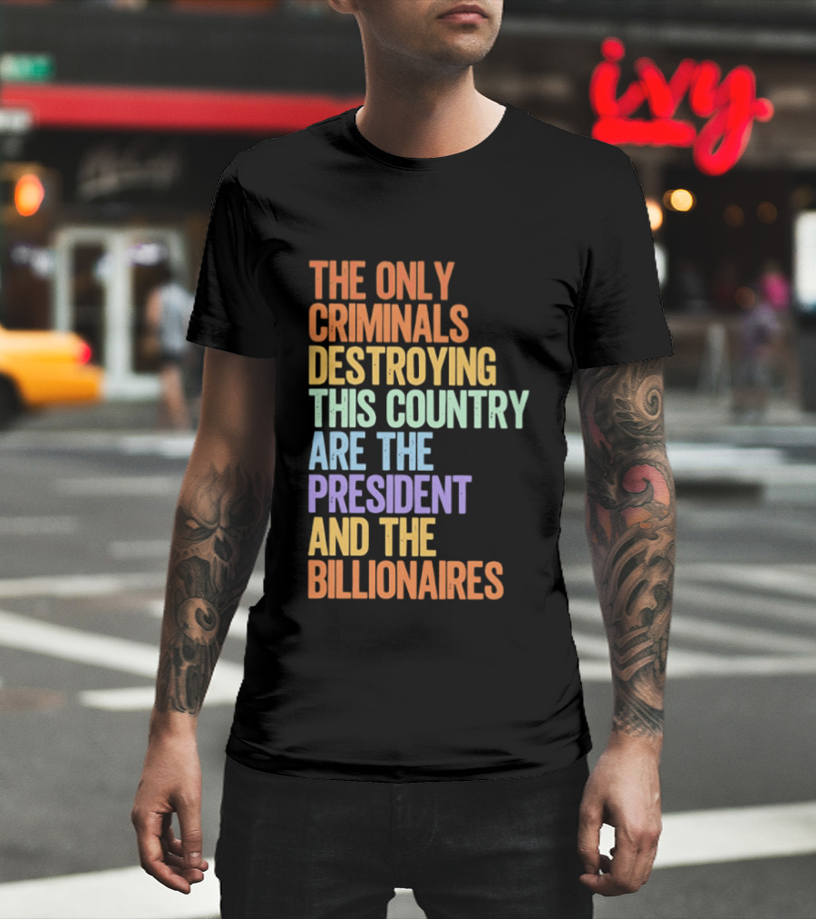 The Only Criminals Destroying This Country Are The President And The Billionaires T-Shirt