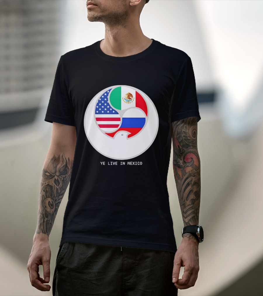 Flags Of USA Mexico Russia Ye Live In Mexico T-Shirt