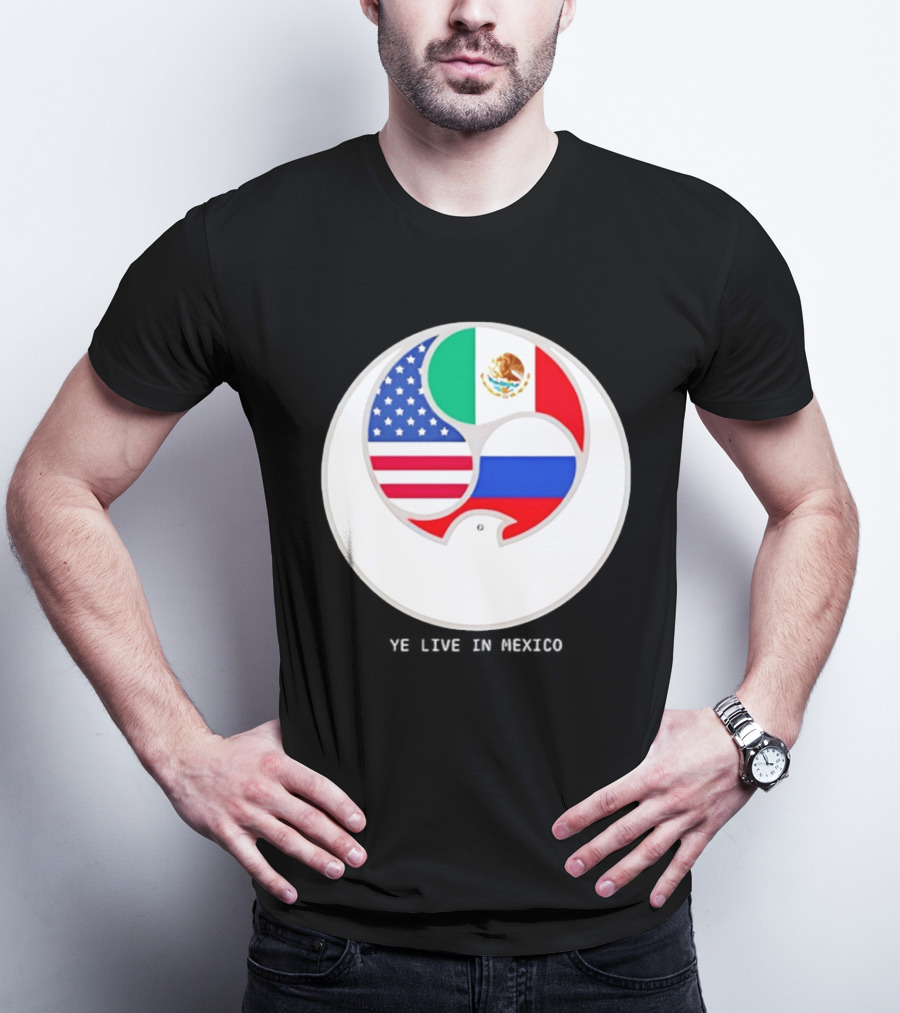 Flags Of USA Mexico Russia Ye Live In Mexico T-Shirt