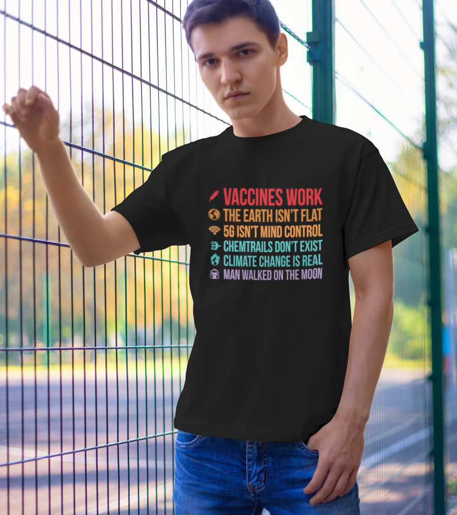Vaccines Work The Earth Isn't Flat 5G Isn't Mind Control Chemtrails Don't Exist Climate Change Is Real Man Walked On The Moon T-Shirt