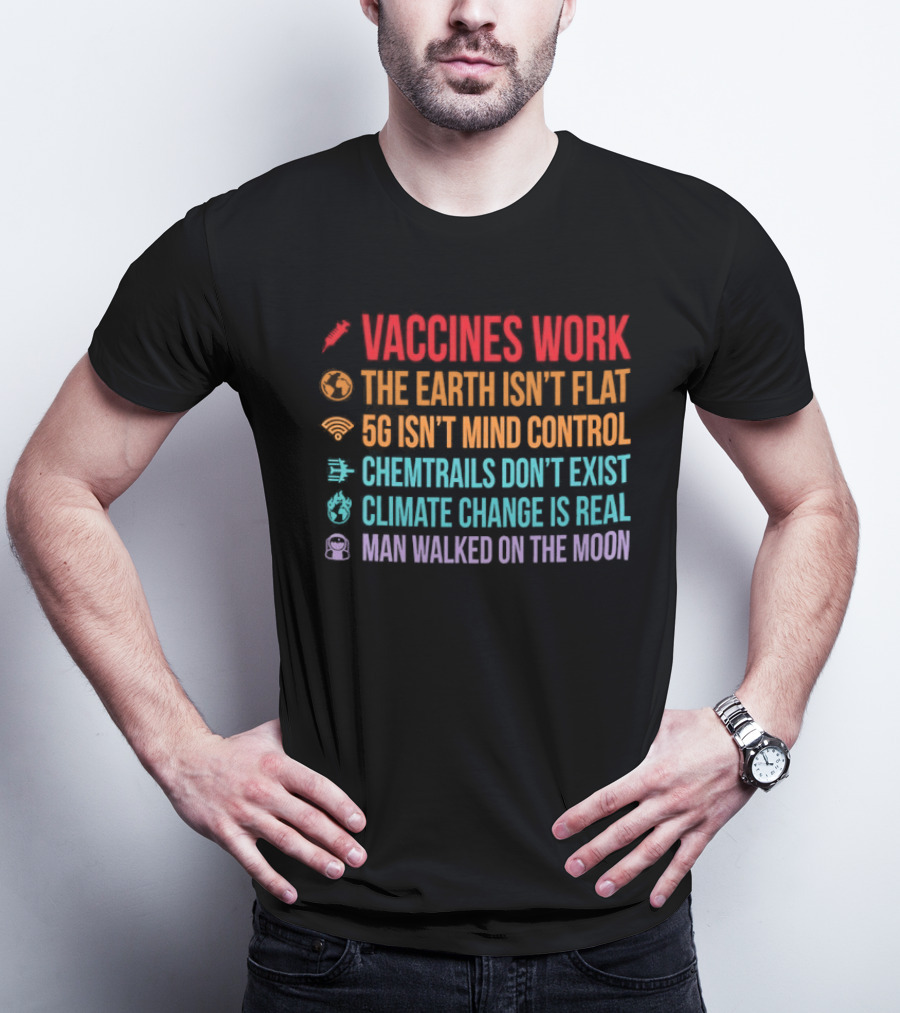 Vaccines Work The Earth Isn't Flat 5G Isn't Mind Control Chemtrails Don't Exist Climate Change Is Real Man Walked On The Moon T-Shirt
