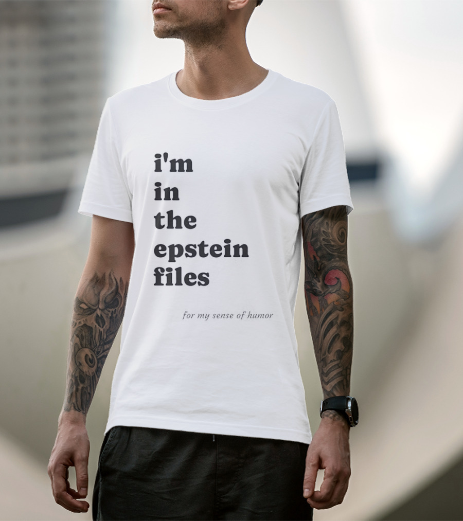 I'm In The Epstein Files For My Sense Of Humor T-Shirt