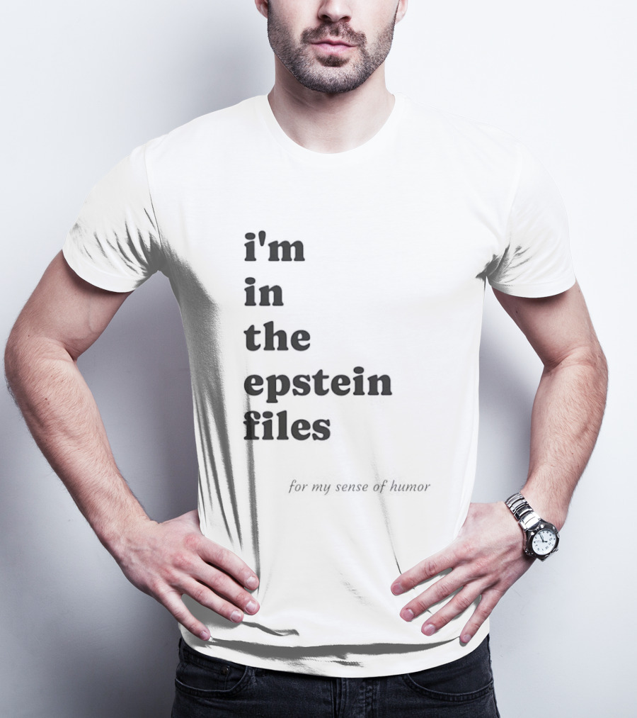 I'm In The Epstein Files For My Sense Of Humor T-Shirt