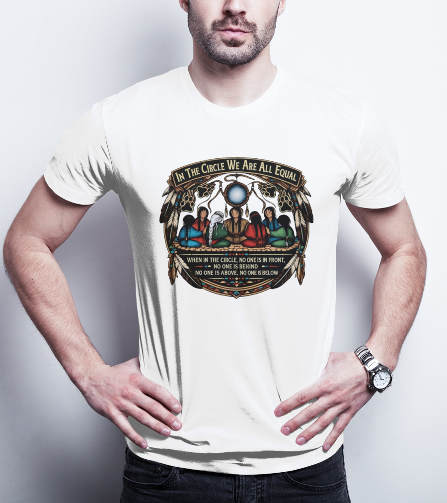 In The Circle We Are All Equal When In The Circle No One Is In Front No One Is Behind Above Or Below T-Shirt