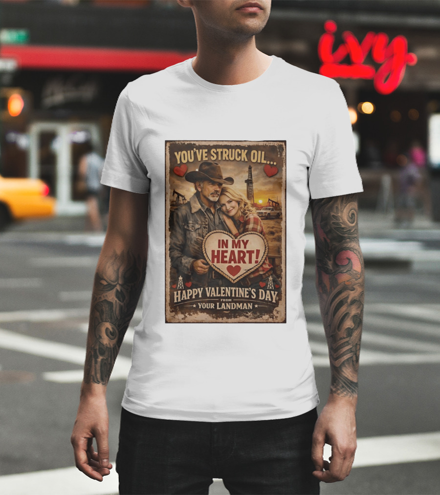 You've Struck Oil In My Heart Happy Valentine's Day From Your Landman T-Shirt