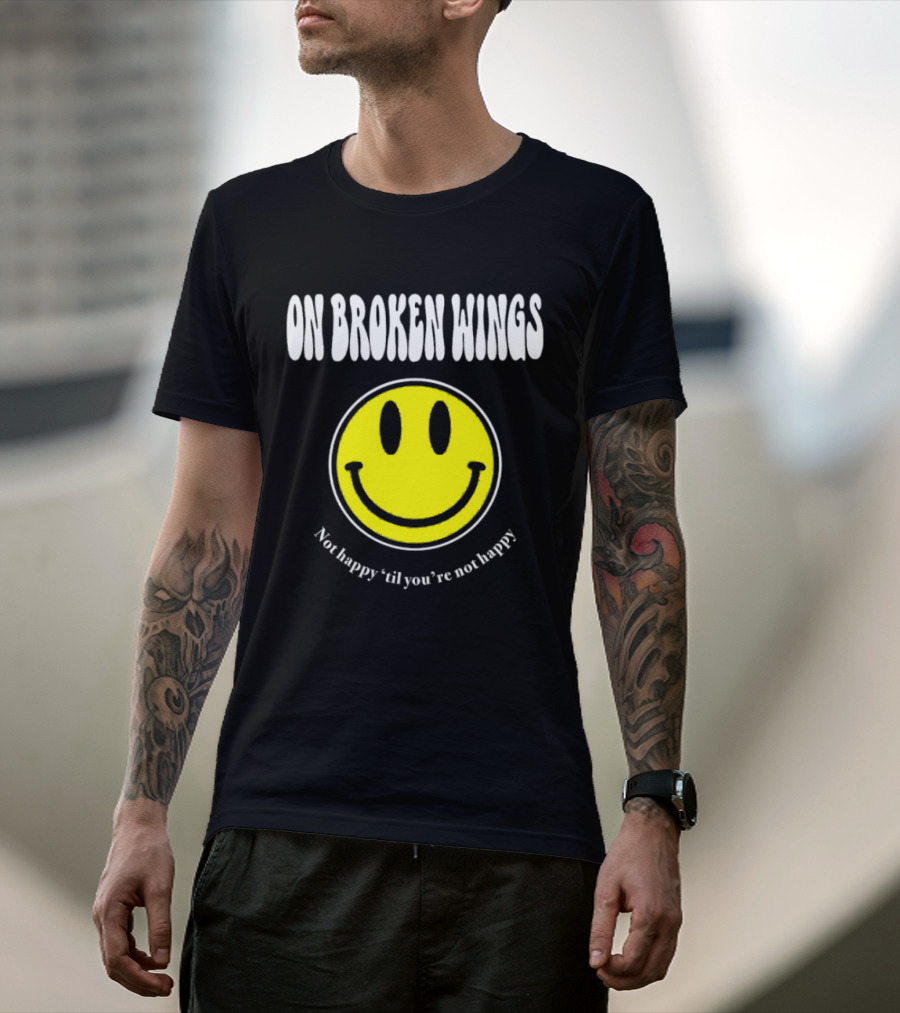 On Broken Wings Smiley Not Happy 'Til You're Not Happy T-Shirt