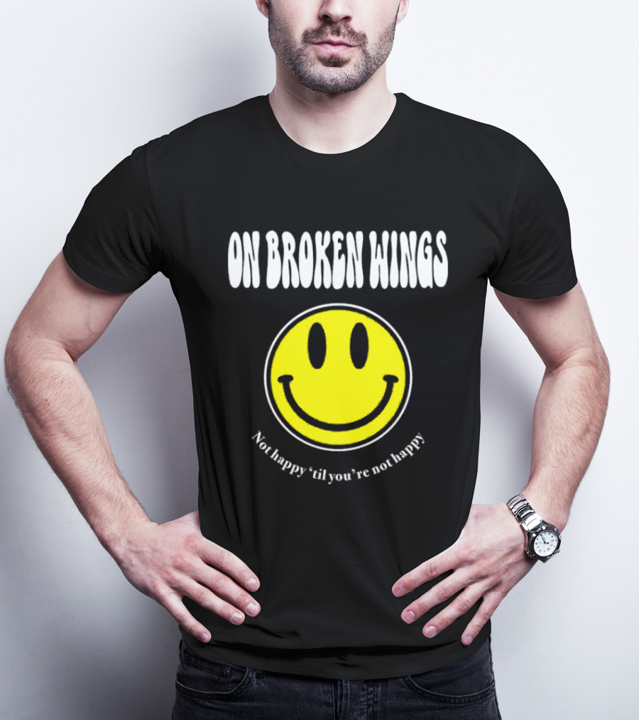 On Broken Wings Smiley Not Happy 'Til You're Not Happy T-Shirt
