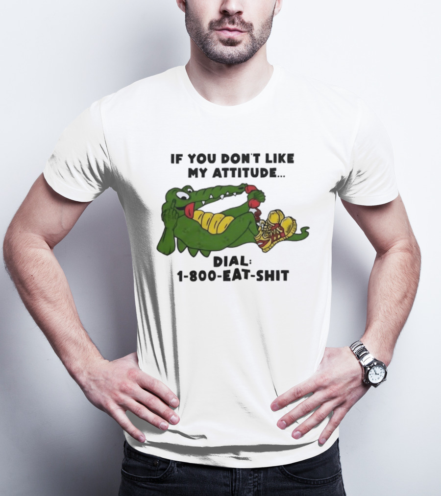 Alligator If You Don't Like My Attitude Dial 1 800 Eat Shit T-Shirt