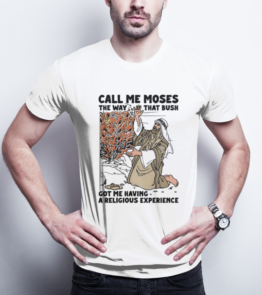 Call Me Moses The Way That Bush Got Me Having A Religious Experience T-Shirt
