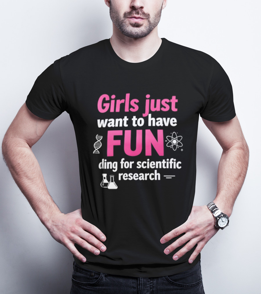 Girls Just Want To Have Fun For Scientific Research T-Shirt