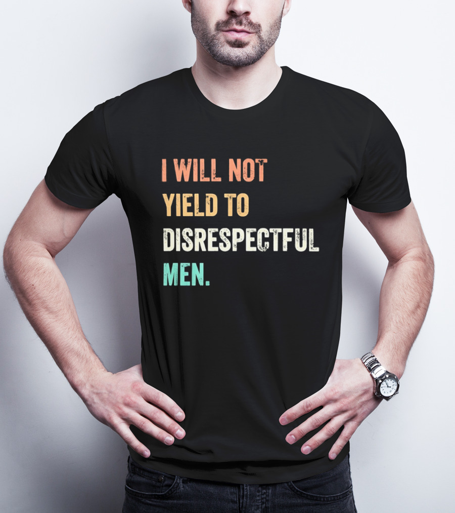 I Will Not Yield To Disrespectful Men T-Shirt