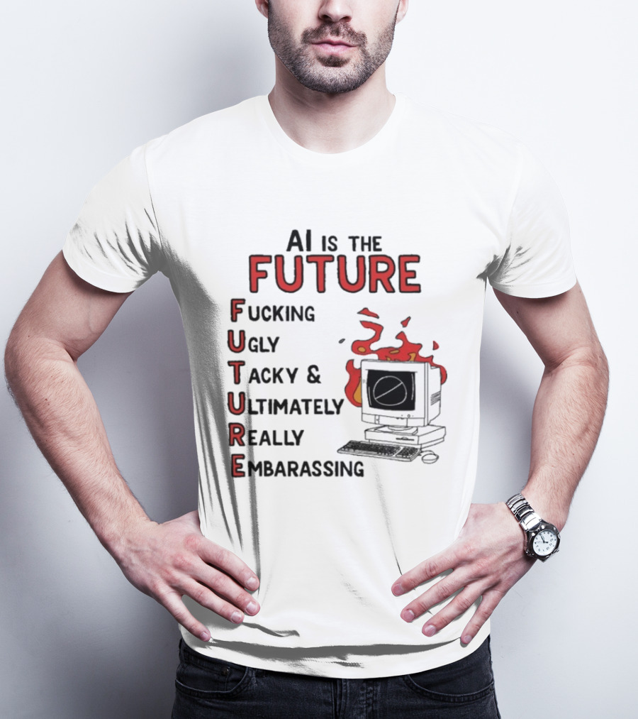 AI Is The Future Fucking Ugly Tacky Ultimately Really Embarrassing Computer Aflame T-Shirt