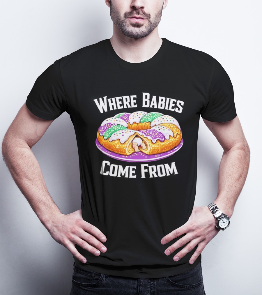 Where Babies Come From King Cake Baby Hidden Inside Mardi Gras Dessert T-Shirt