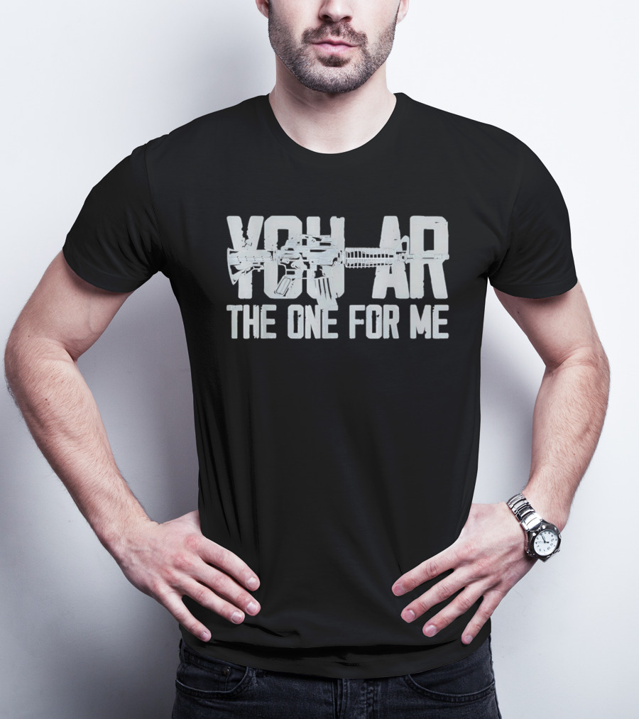 You AR The One For Me Gun Patriotic AR 15 T-Shirt