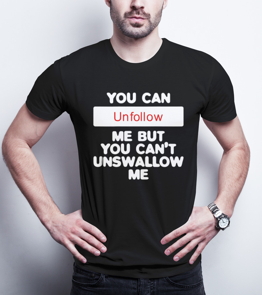 You Can Unfollow Me But You Can't Unswallow Me T-Shirt