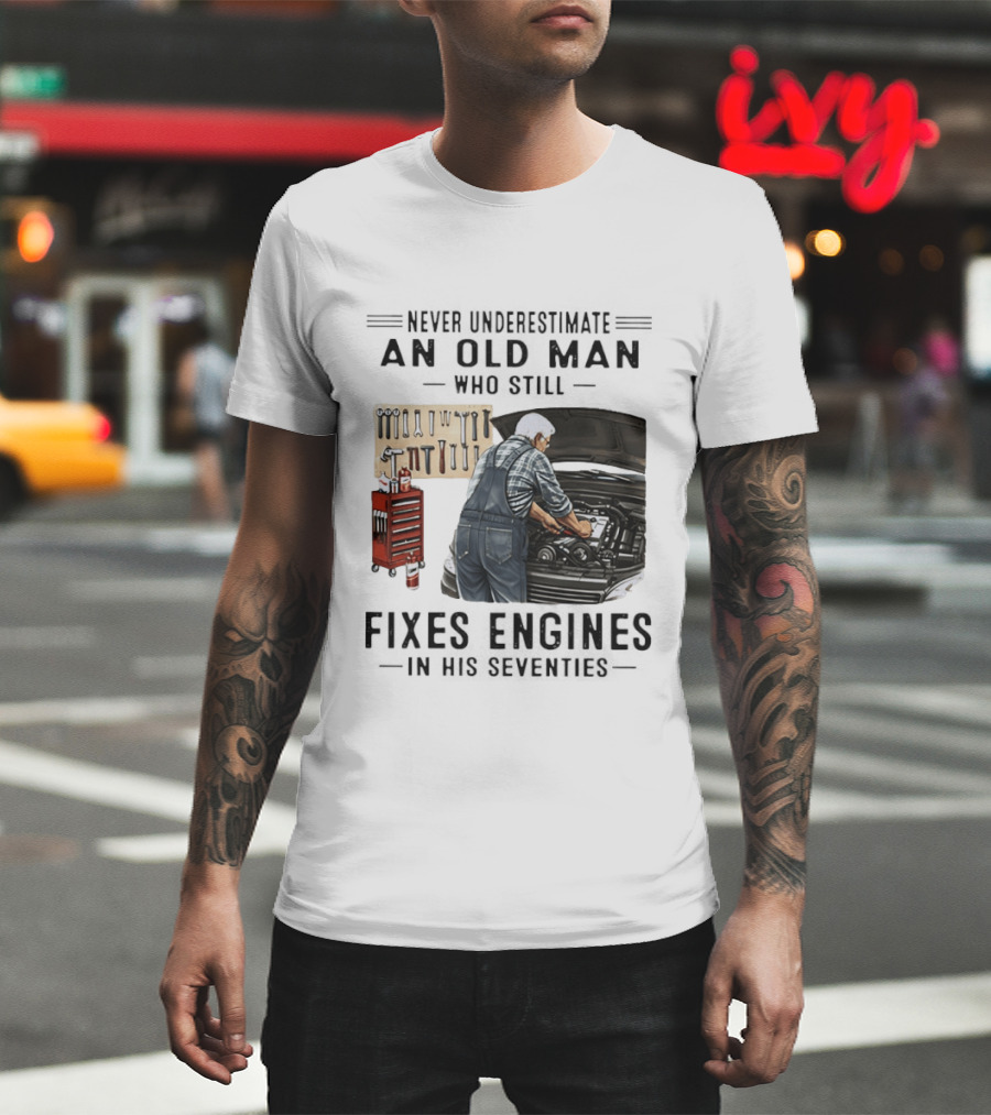 Never Underestimate An Old Man Who Fixes Engines In His Seventies T-Shirt