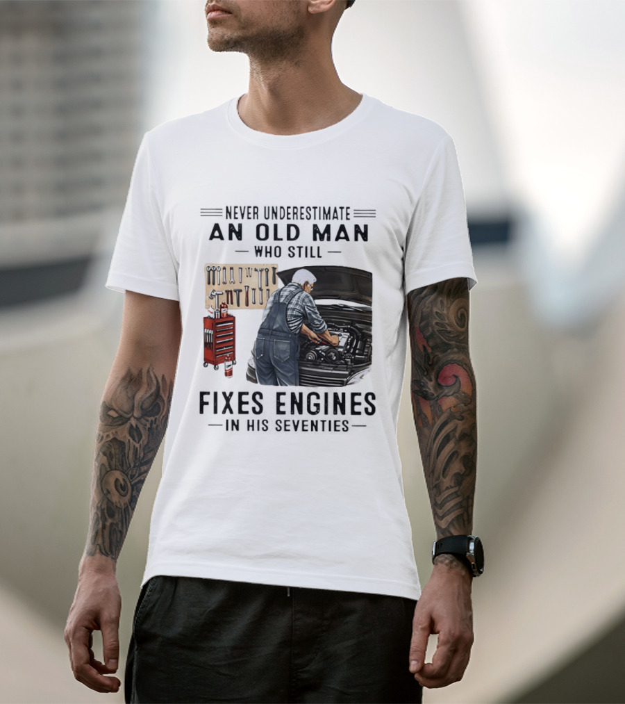 Never Underestimate An Old Man Who Fixes Engines In His Seventies T-Shirt