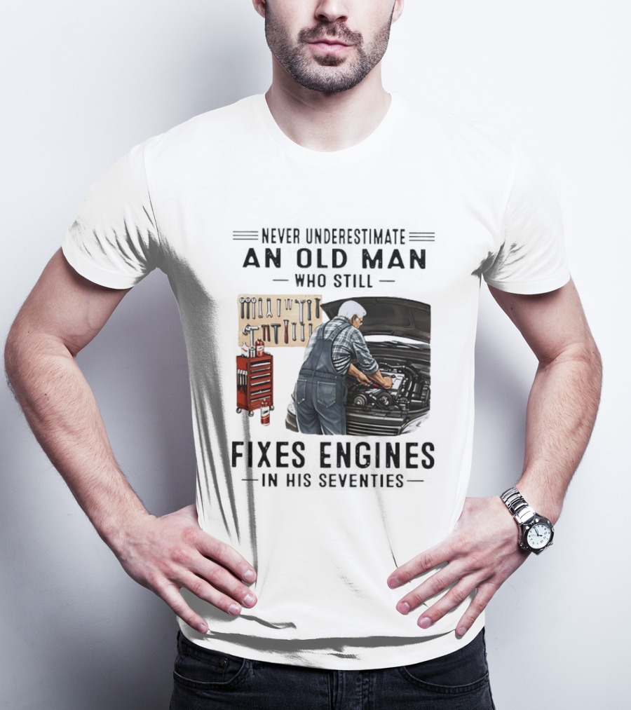 Never Underestimate An Old Man Who Fixes Engines In His Seventies T-Shirt