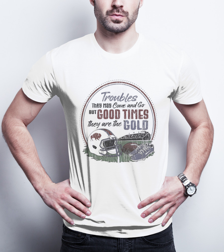 Troubles They May Come And Go Good Times They Are The Gold Buffalo Bills Helmets Football T-Shirt