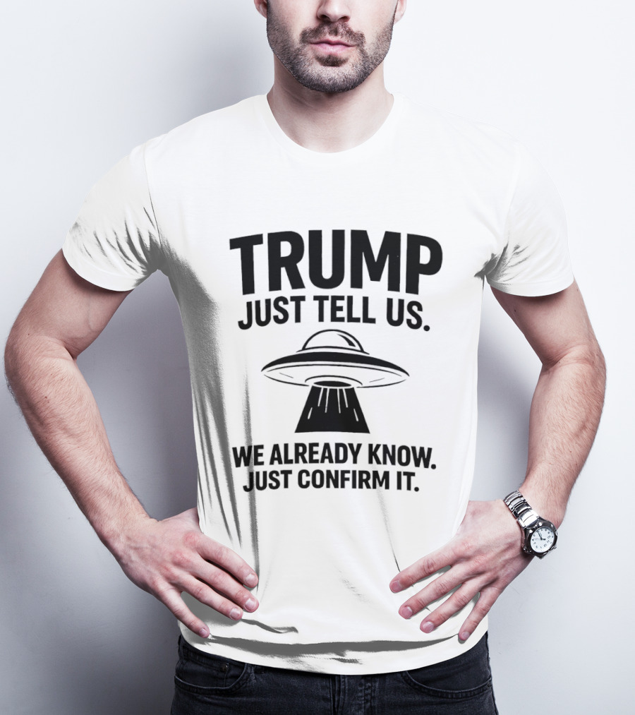 Trump Just Tell Us We Already Know Confirm It Alien UFO T-Shirt