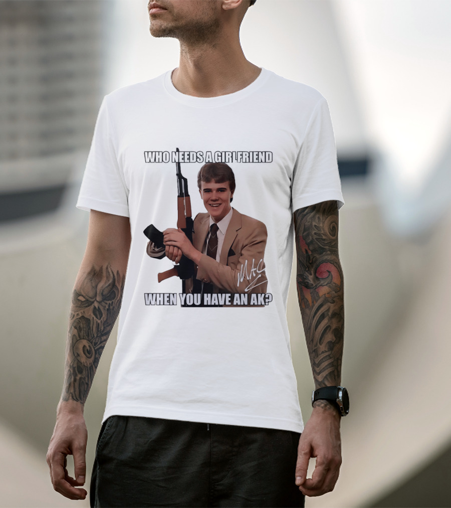 Who Needs A Girlfriend When You Have An AK MAC T-Shirt