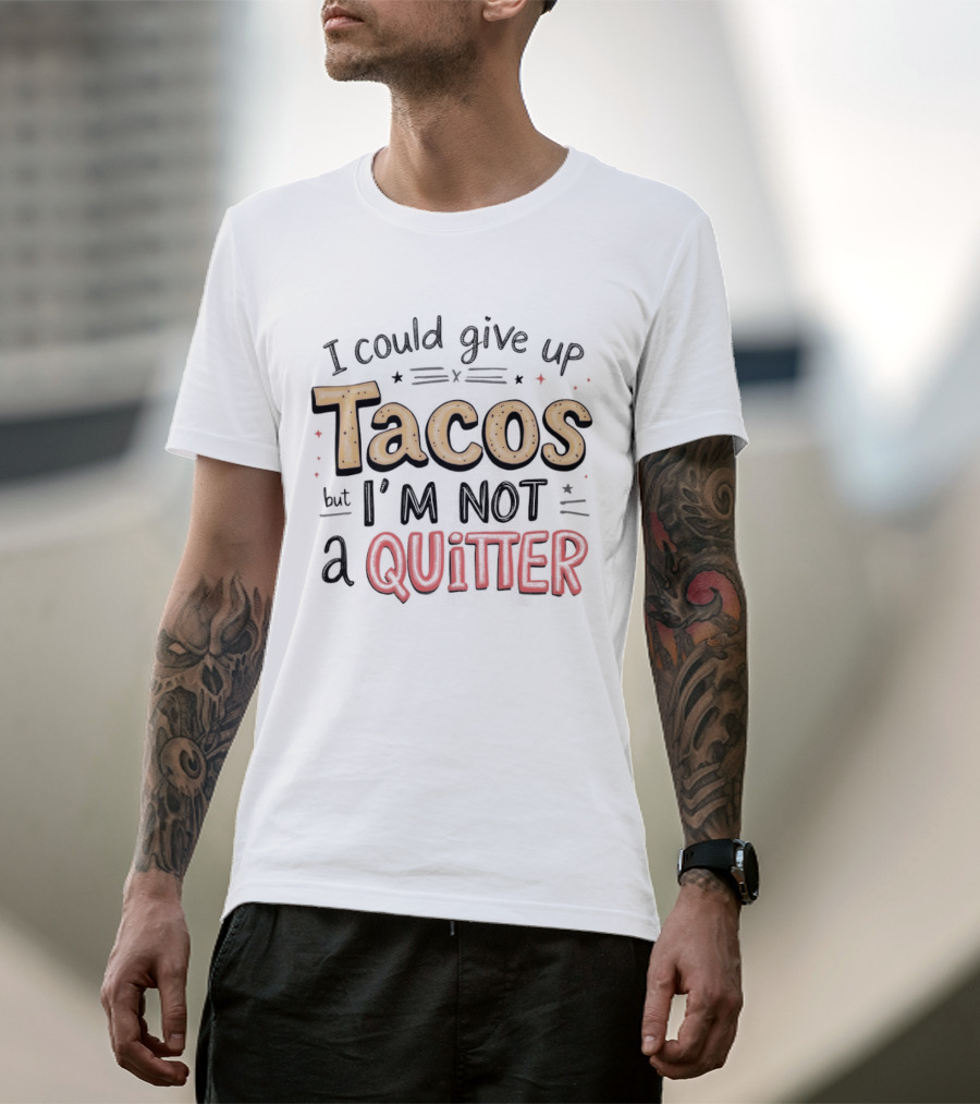 I Could Give Up Tacos I'm Not A Quitter T-Shirt