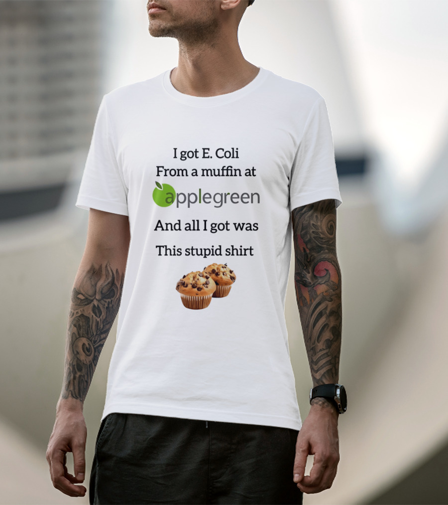 I Got E Coli From A Muffin At Applegreen And All I Got Was This Stupid T-Shirt