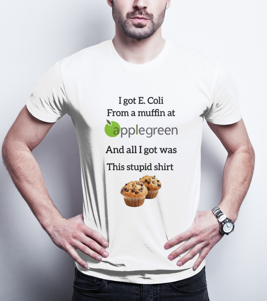 I Got E Coli From A Muffin At Applegreen And All I Got Was This Stupid T-Shirt