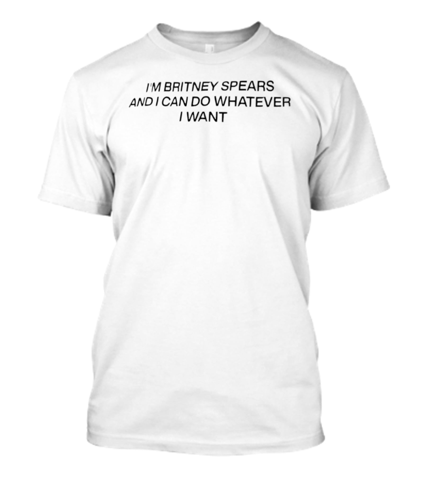 I'm Britney Spears And I Can Do Whatever I Want T-Shirt