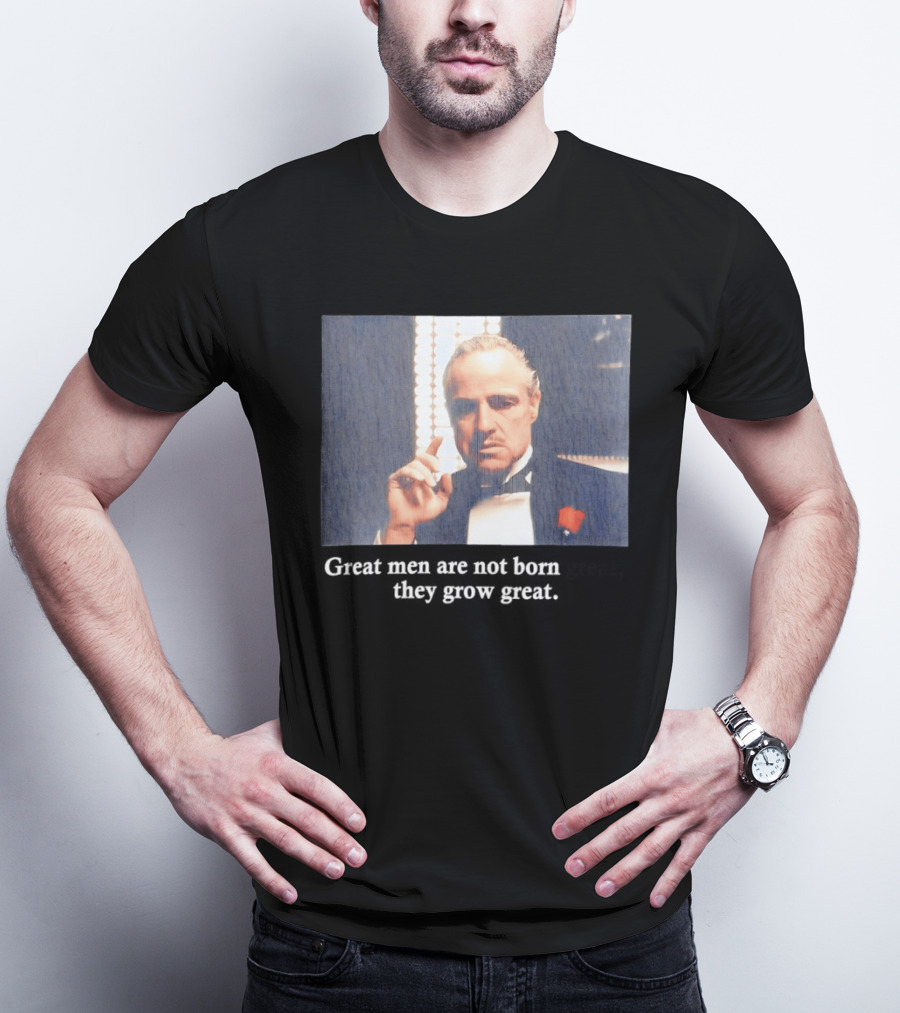 Godfather Great Men Are Not Born Great They Grow Great Vito Corleone T-Shirt