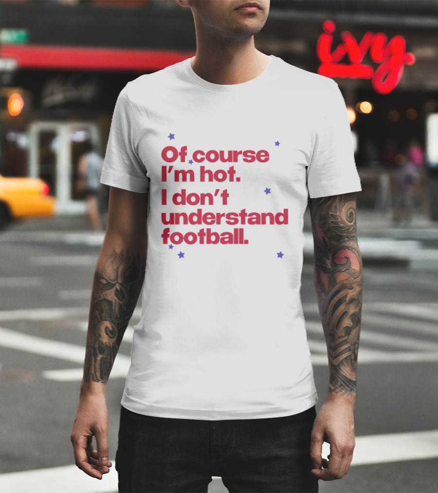 Of Course I'm Hot I Don't Understand Football Funny Quote With Stars T-Shirt