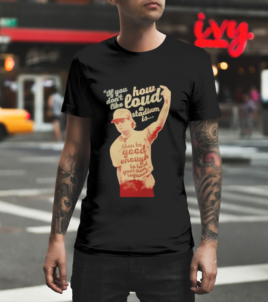 James Tibbs III Be Good Enough To Host Your Own Regional Stadium Loud T-Shirt