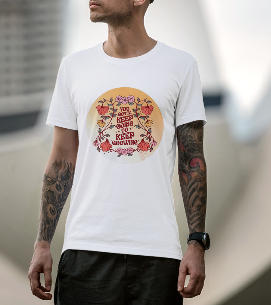 You Gotta Keep Going To Keep Growing Floral Motivation Blossoms T-Shirt