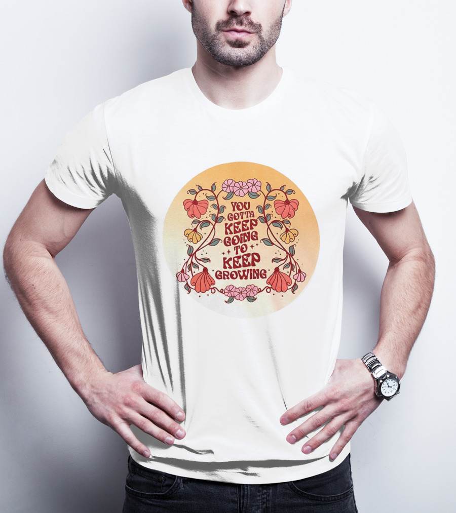 You Gotta Keep Going To Keep Growing Floral Motivation Blossoms T-Shirt