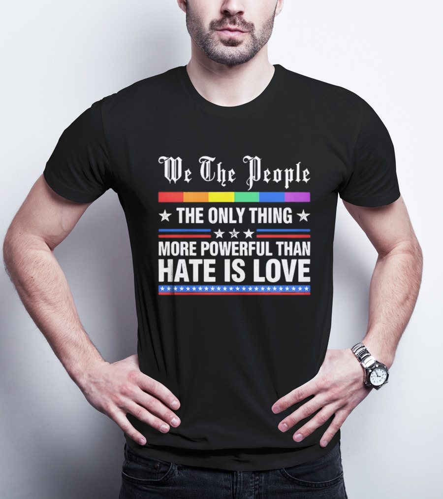 We The People Rainbow Flag The Only Thing More Powerful Than Hate Is Love T-Shirt